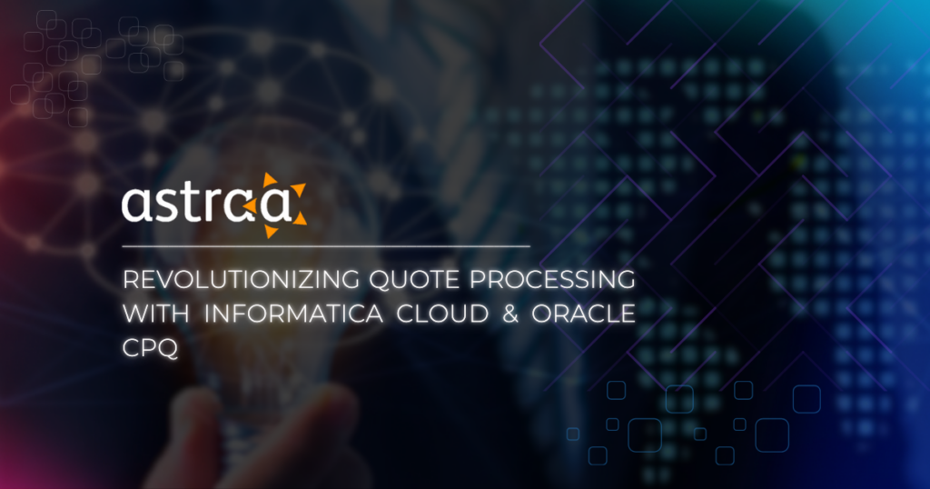 Secret to Automate Quote Processing with Informatica Cloud and Oracle CPQ - astraa